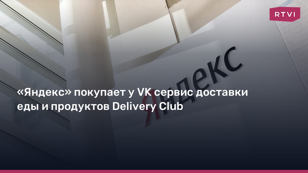 «Яндекс» покупает у VK сервис доставки еды и продуктов Delivery Club