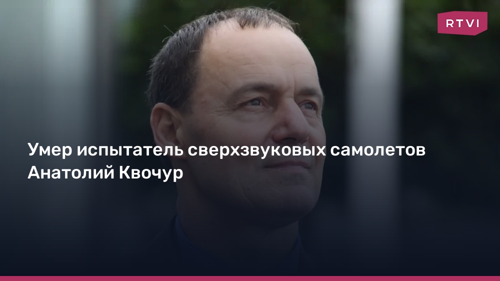 Умер испытатель сверхзвуковых самолетов Анатолий Квочур