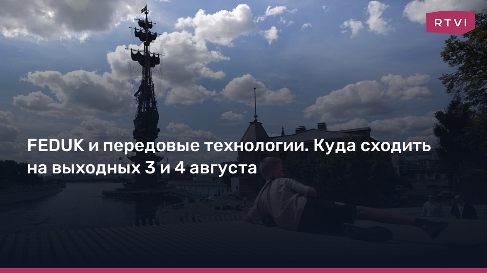 FEDUK и передовые технологии. Куда сходить на выходных 3 и 4 августа