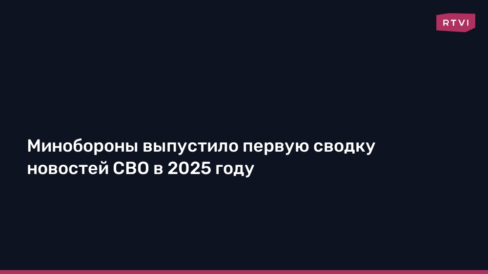 Минобороны выпустило первую сводку новостей СВО в 2025 году