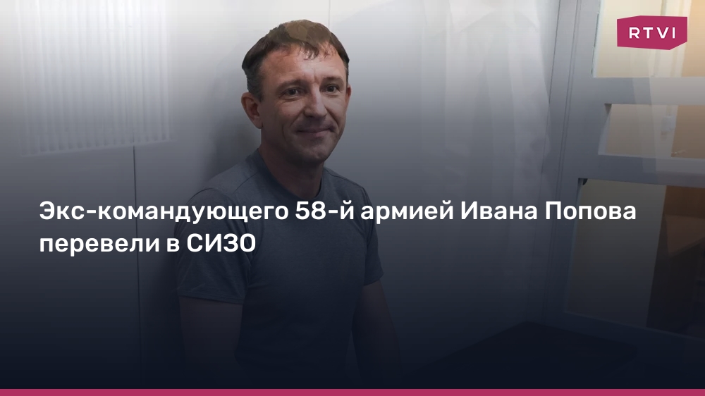 Экс-командующего 58-й армией Ивана Попова перевели в СИЗО