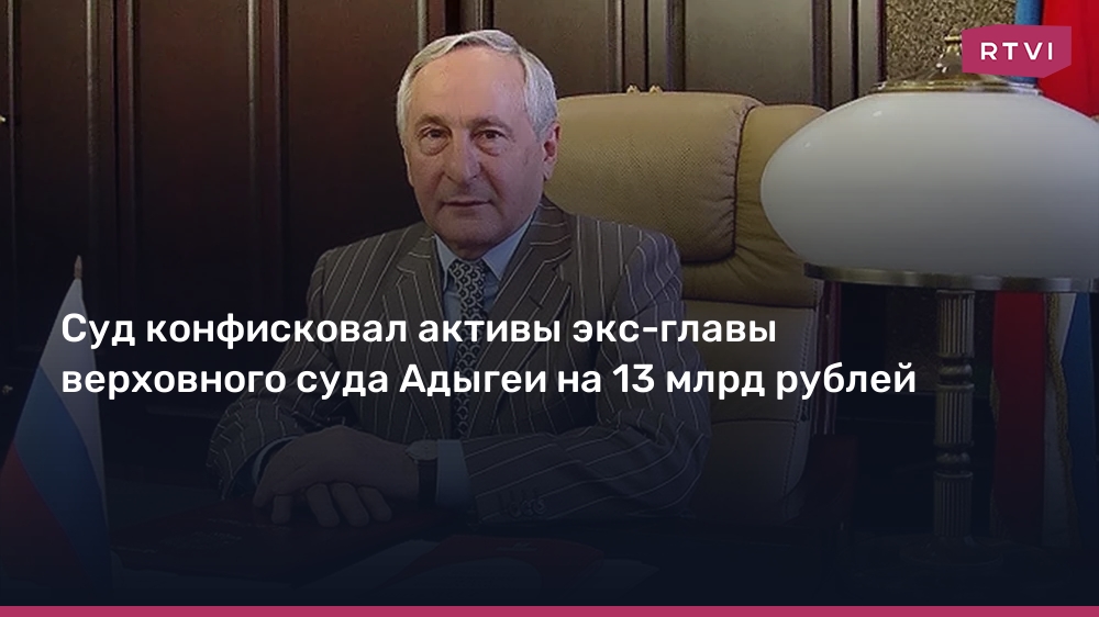 Суд конфисковал активы экс-главы верховного суда Адыгеи на 13 млрд рублей