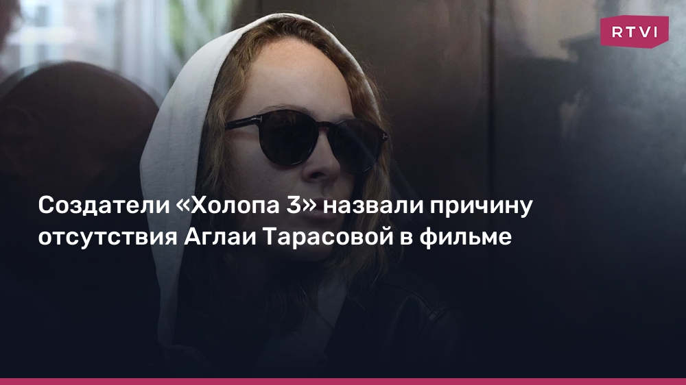 Создатели «Холопа 3» назвали причину отсутствия Аглаи Тарасовой в фильме