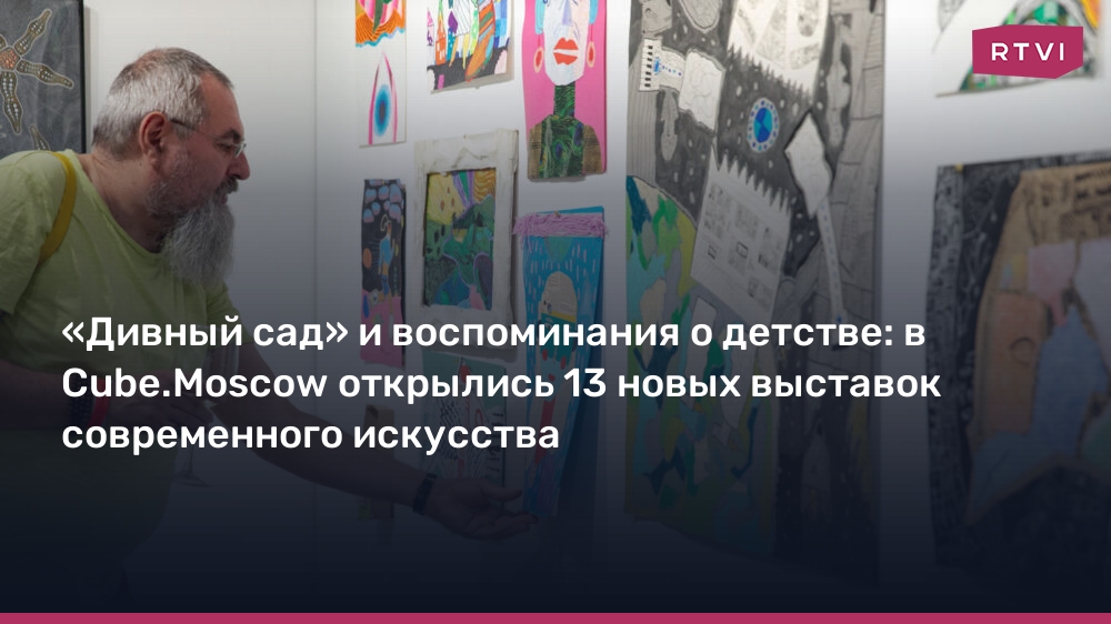«Дивный сад» и воспоминания о детстве: в Cube.Moscow открылись 13 новых ...