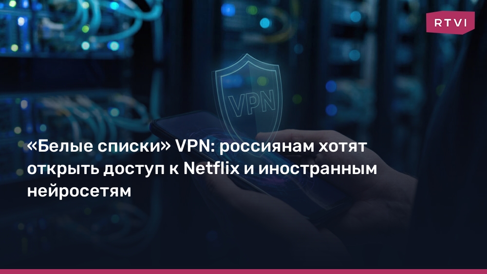«Белые списки» VPN: россиянам хотят открыть доступ к Netflix и ...